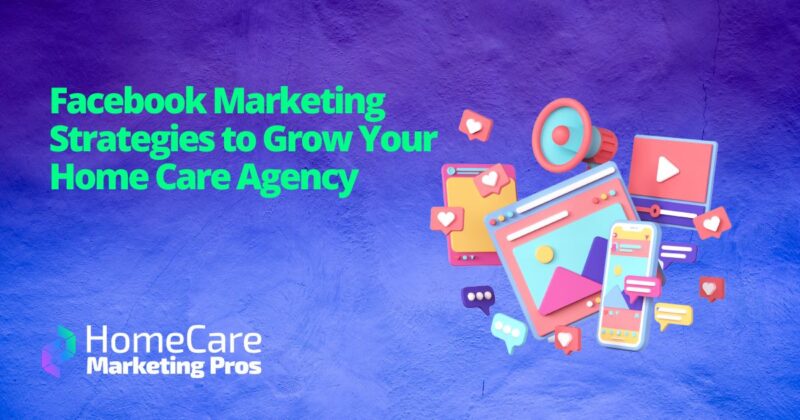 Facebook Marketing to Grow Your Home Care Agency - HCMP Blog